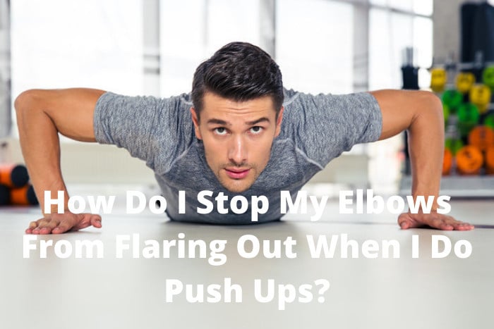 How Do I Stop My Elbows From Flaring Out When I Do Push Ups 4 Factors 
